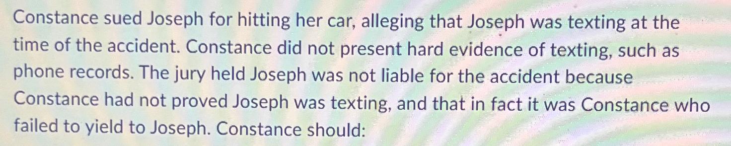 Solved Constance sued Joseph for hitting her car, alleging | Chegg.com