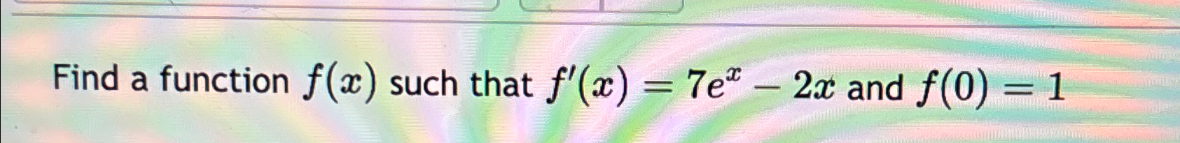 Solved Find a function f(x) ﻿such that f'(x)=7ex-2x ﻿and | Chegg.com