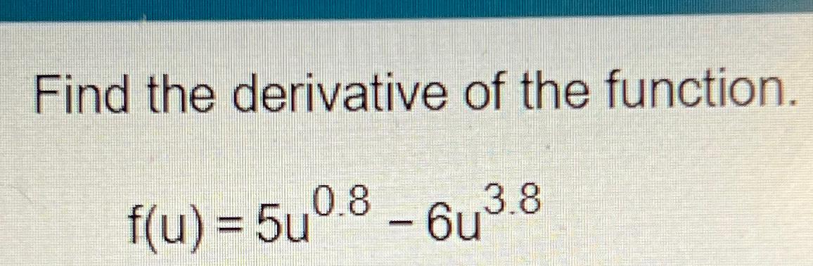 Solved Find the derivative of the function.f(u)=5u0.8-6u3.8 | Chegg.com