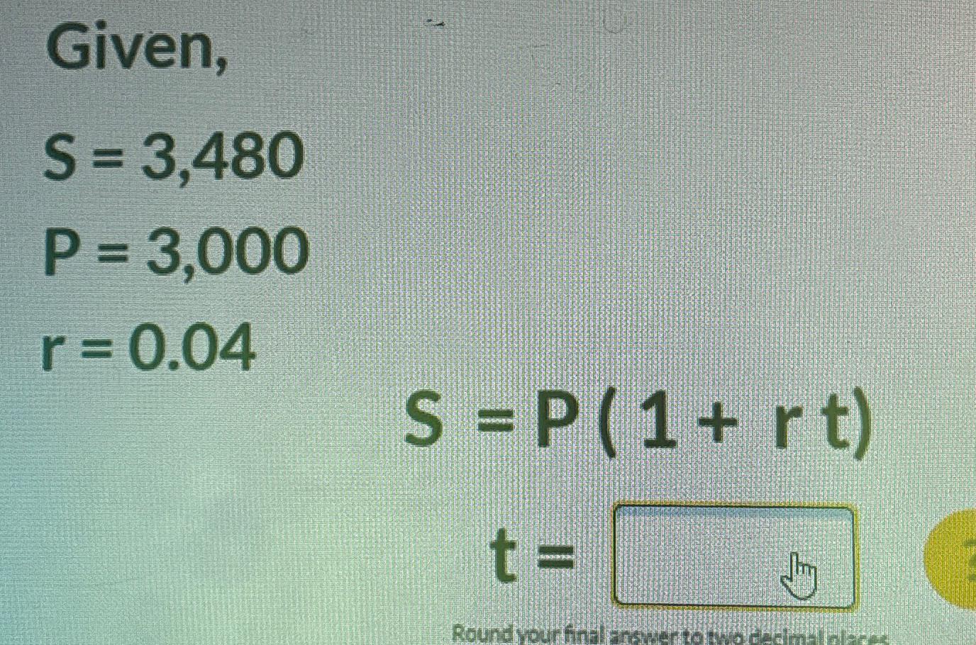 Solved Given,S=3,480P=3,000r=0.04S=P(1+rt)t= | Chegg.com