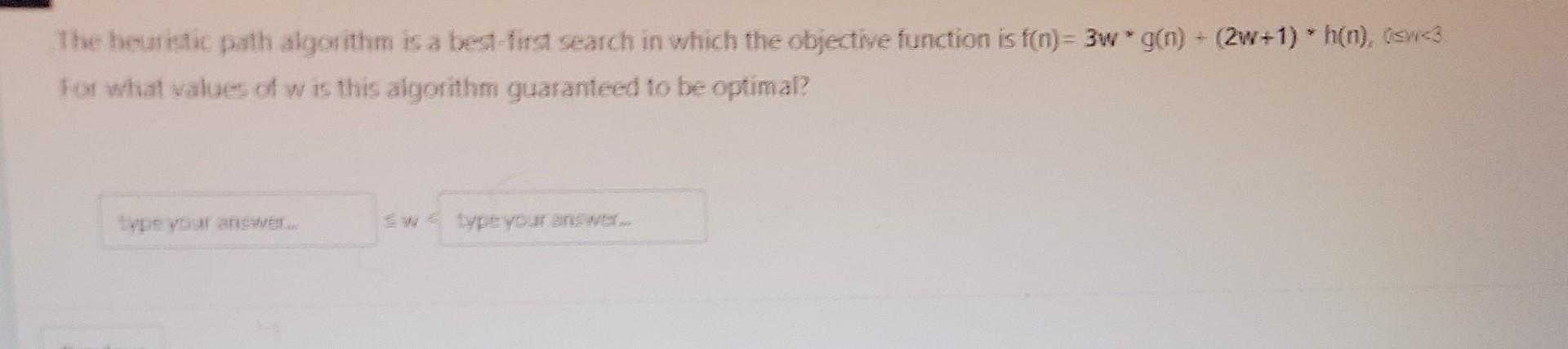 Solved The heuristic path..f(n)= 3w*g(n)+ (2w+1)*h(n), | Chegg.com