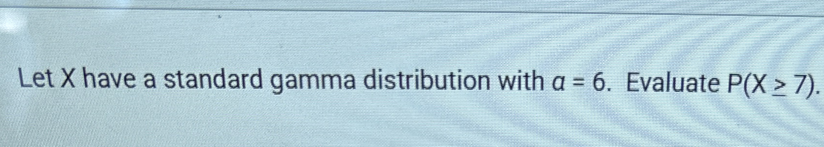Let X have a standard gamma distribution with a=6. | Chegg.com