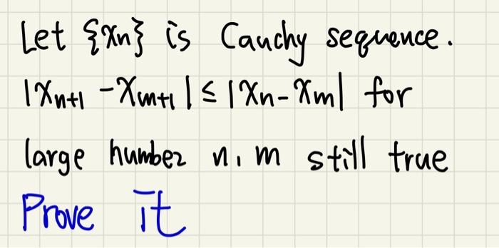 Solved Let {xn} is Cauchy sequence. ∣xn+1−xm+1∣≤∣xn−xm∣ for | Chegg.com