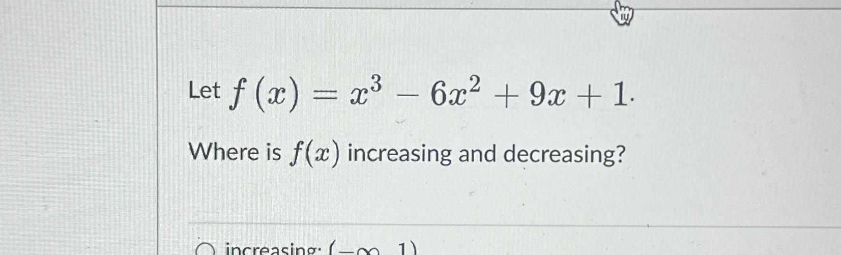Solved Let f(x)=x3-6x2+9x+1.Where is f(x) increasing and | Chegg.com Solved Let f(x)=x3-6x2+9x+1.Where is f(x) increasing and | Chegg.com