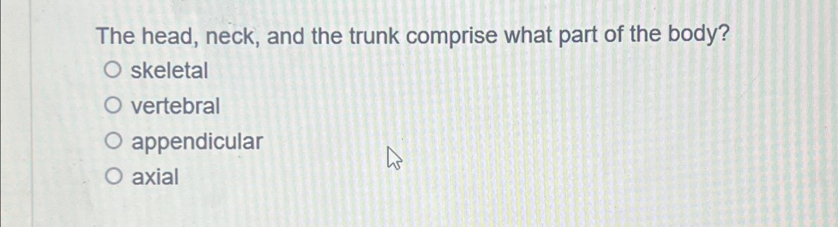 Solved The head, neck, and the trunk comprise what part of | Chegg.com