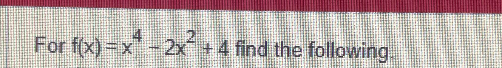 Solved For f(x)=x4-2x2+4 ﻿find the following. | Chegg.com