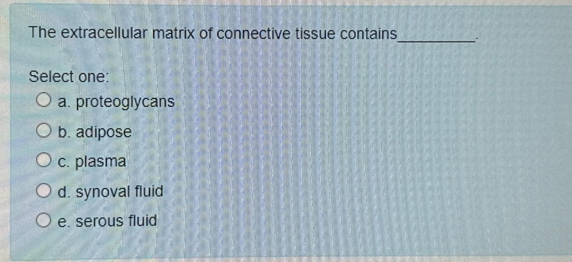 Solved The extracellular matrix of connective tissue | Chegg.com