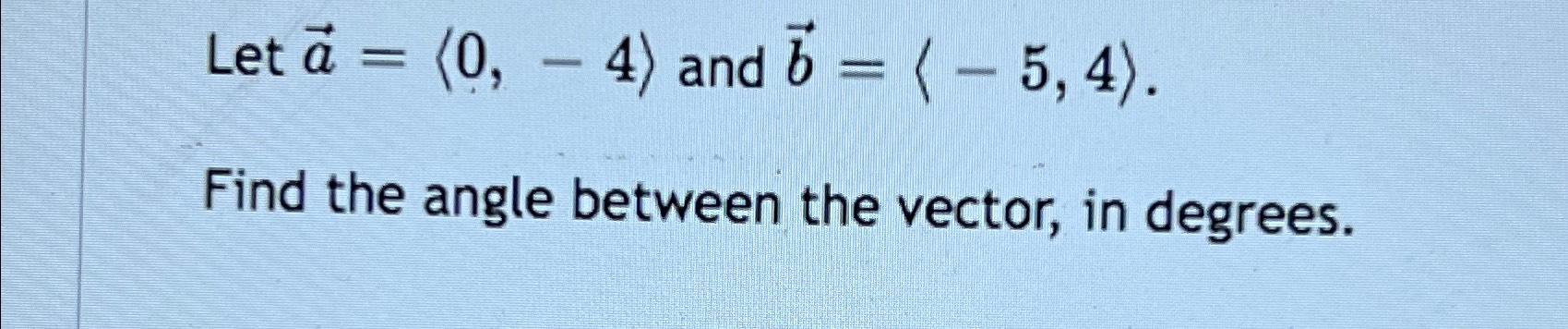 Solved Let vec(a)=(:0,-4:) ﻿and vec(b)=(:-5,4:).Find the | Chegg.com