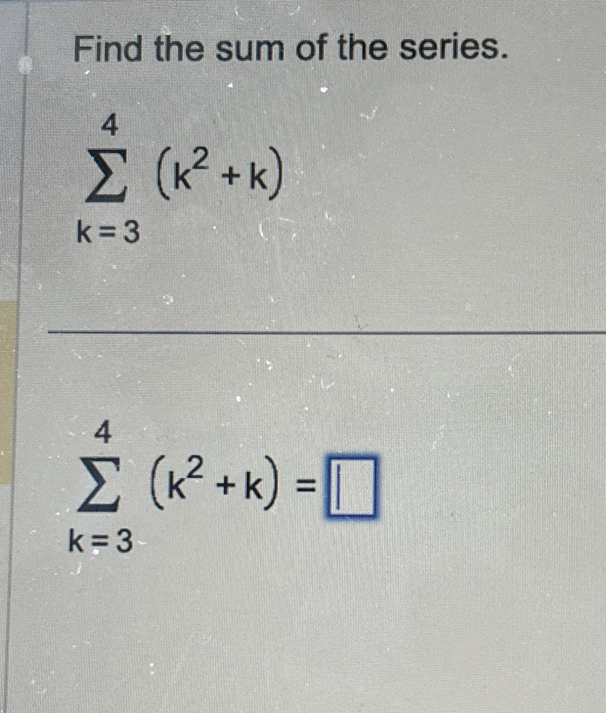 Solved Find the sum of the series.∑k=34(k2+k)∑k=34(k2+k)= | Chegg.com