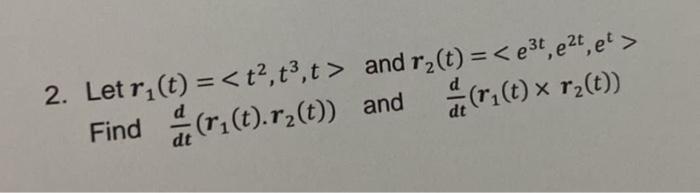 Solved 2. Let r1(t)= t2,t3,t and r2(t)= e3t,e2t,et Find | Chegg.com