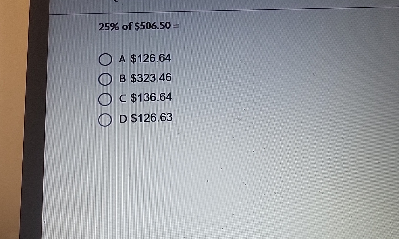 Solved 25% ﻿of $506.50=A $126.64B $323.46C $136.64D $126.63 | Chegg.com
