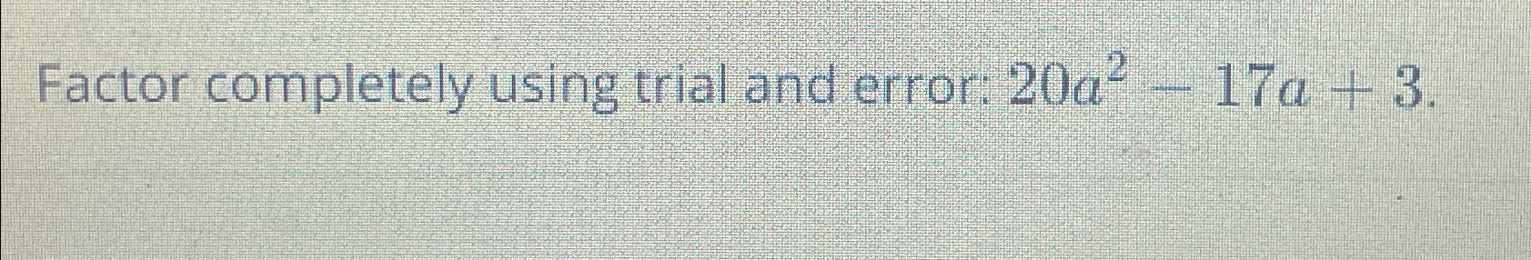 Solved Factor completely using trial and error: 20a2-17a+3. | Chegg.com