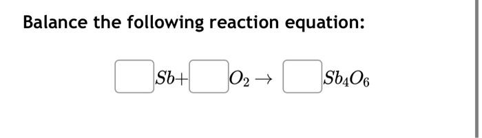 Solved Balance the following reaction equation: Sb+O2→Sb4O6 | Chegg.com