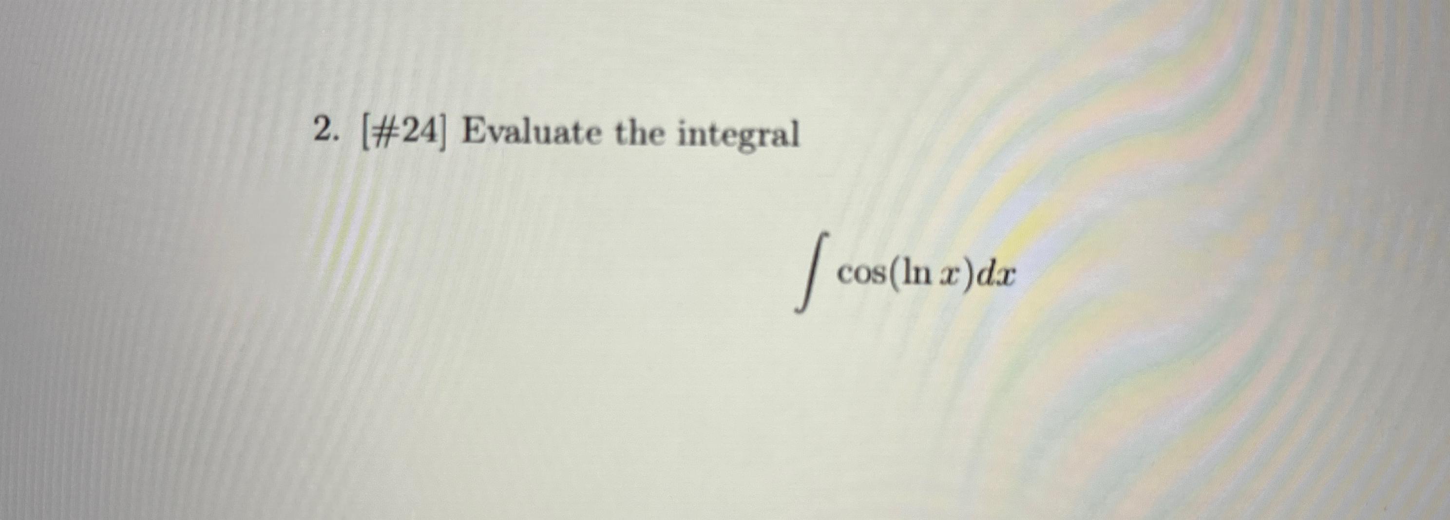 Solved [#24] ﻿Evaluate the integral∫﻿﻿cos(lnx)dx | Chegg.com
