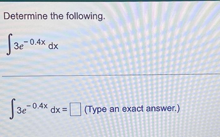 Solved Determine the following. ∫3e−0.4xdx ∫3e−0.4xdx= (Type | Chegg.com