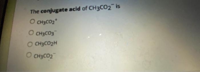 Solved The conjugate acid of CH3CO2 is Оснасо" Оснасоз | Chegg.com