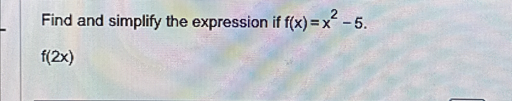 Solved Find and simplify the expression if f(x)=x2-5.f(2x) | Chegg.com