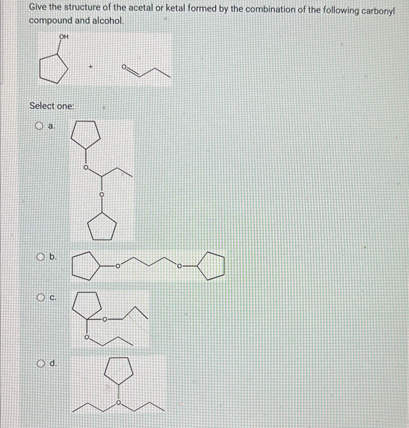 Solved Give the structure of the acetal or ketal formed by | Chegg.com
