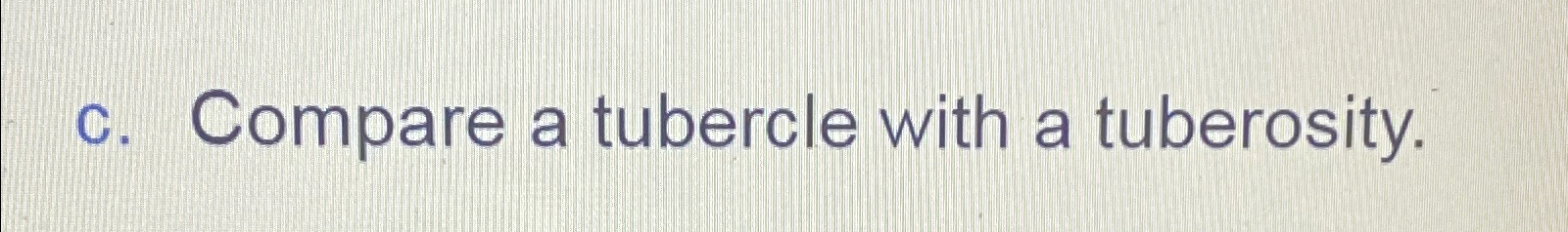 Solved c. ﻿Compare a tubercle with a tuberosity. | Chegg.com