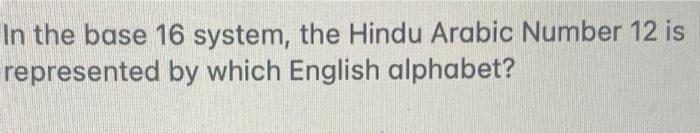 Solved In the base 16 system, the Hindu Arabic Number 12 is | Chegg.com