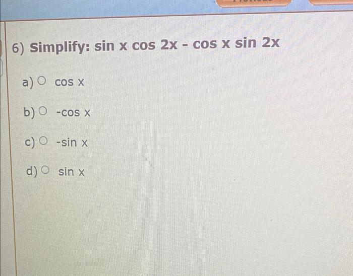 Solved 6) Simplify: sin x cos 2x - cos x sin 2x a) O cos x | Chegg.com