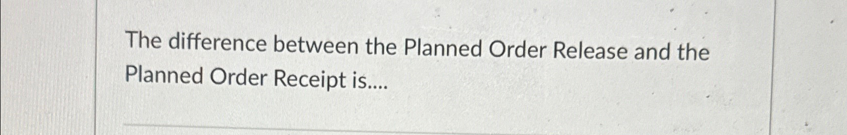 Solved The difference between the Planned Order Release and | Chegg.com