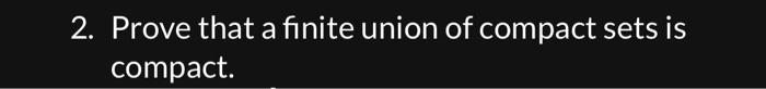 Solved 2. Prove that a finite union of compact sets is | Chegg.com