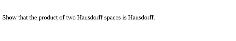 Solved Show that the product of two Hausdorff spaces is | Chegg.com