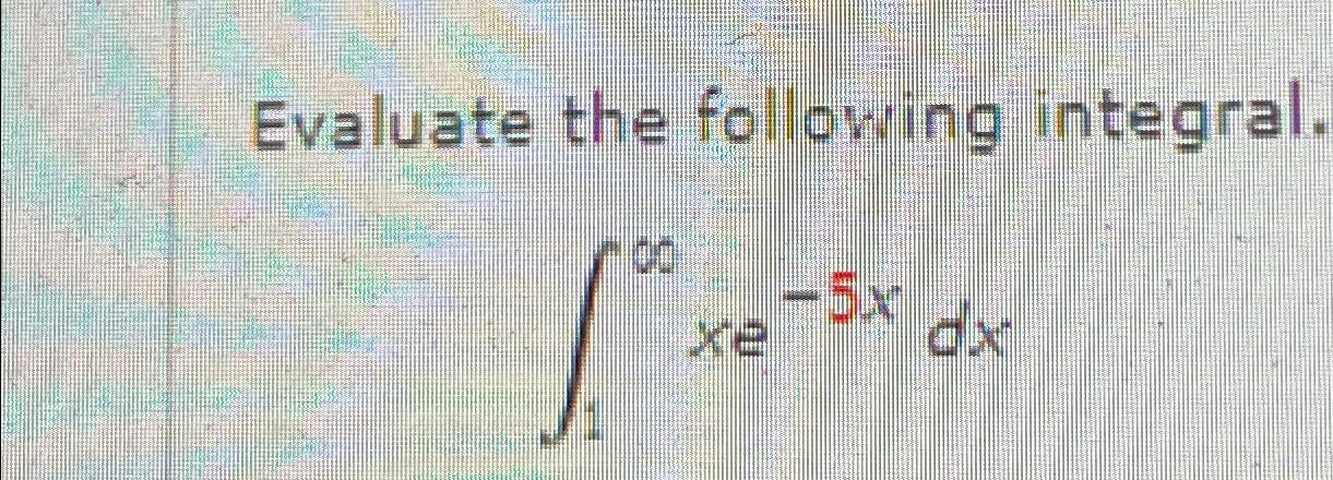Solved Evaluate the following integral.∫1∞xe-5xdx | Chegg.com