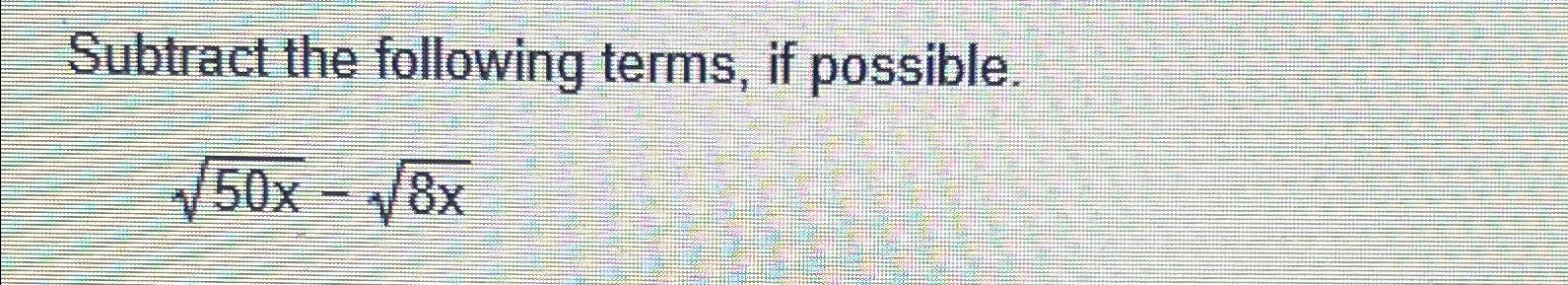 Solved Subtract the following terms, if possible.50x2-8x2 | Chegg.com