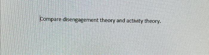 Solved Compare disengagement theory and activity theory. | Chegg.com Solved Compare disengagement theory and activity theory. | Chegg.com