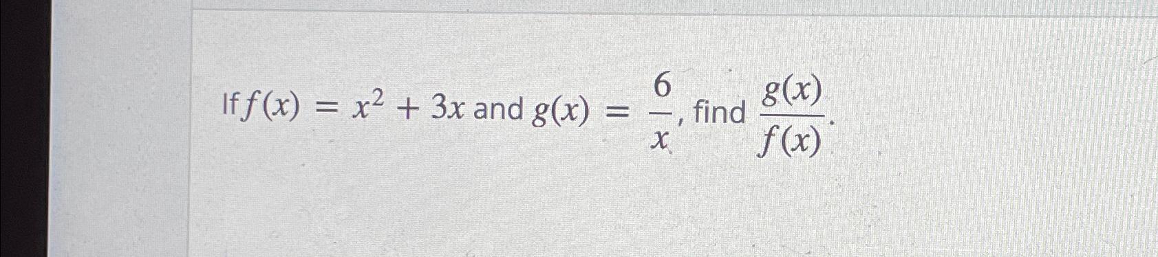 Solved If f(x)=x2+3x ﻿and g(x)=6x, ﻿find g(x)f(x) | Chegg.com
