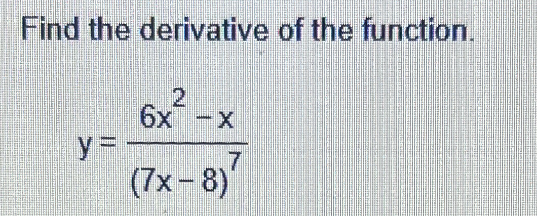 Solved Find the derivative of the function.y=6x2-x(7x-8)7 | Chegg.com