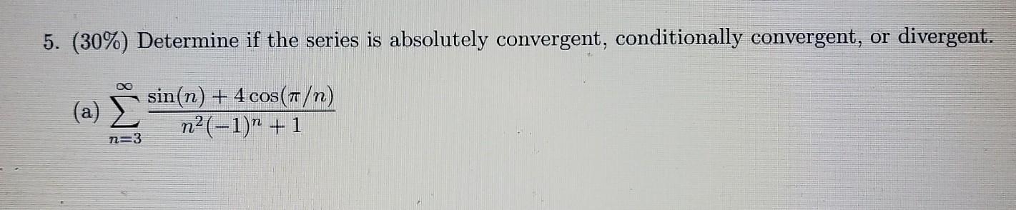 Solved 5. (30%) Determine if the series is absolutely | Chegg.com