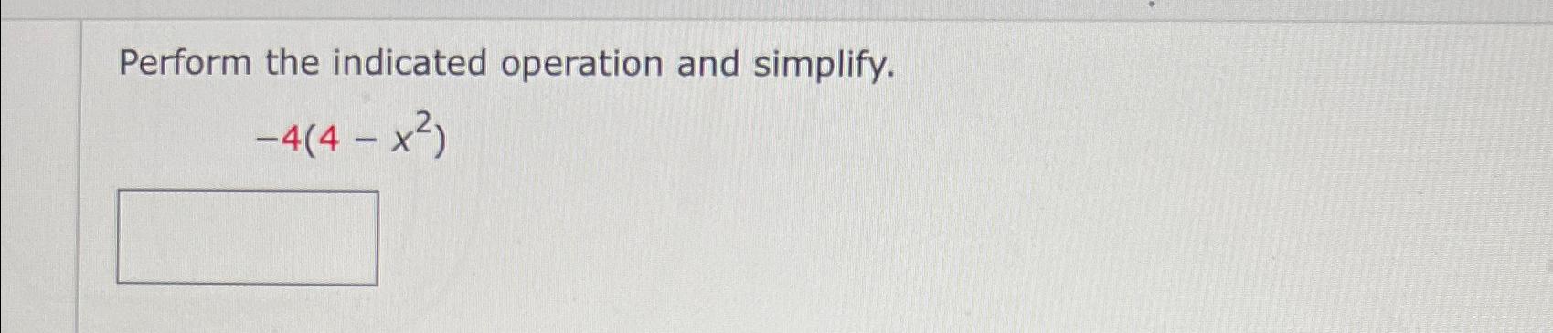 Solved Perform the indicated operation and simplify.-4(4-x2) | Chegg.com