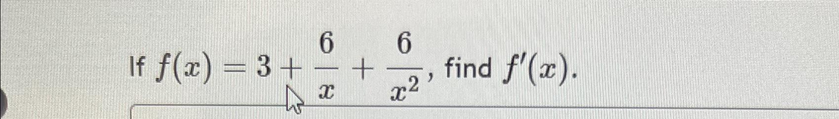 Solved If f(x)=3+6x+6x2, ﻿find f'(x). | Chegg.com