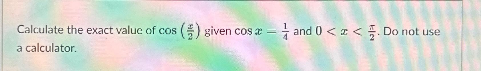 Solved Calculate the exact value of cos(x2) ﻿given cosx=14 | Chegg.com