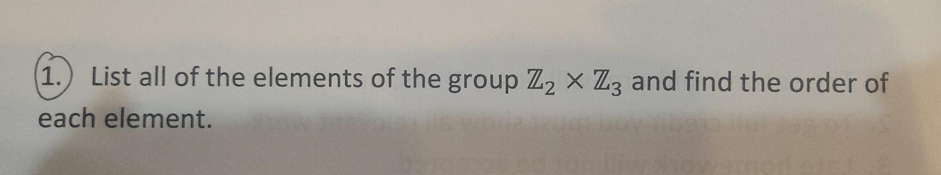 Solved 1.) List all of the elements of the group Z2 X Z3 and | Chegg.com