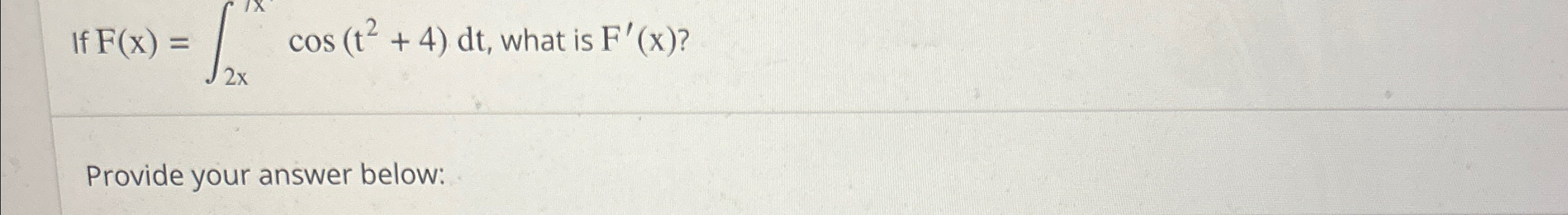 Solved FIf F(x)=∫2xTxcos(t2+4)dt, ﻿what is F'(x) ?Provide | Chegg.com