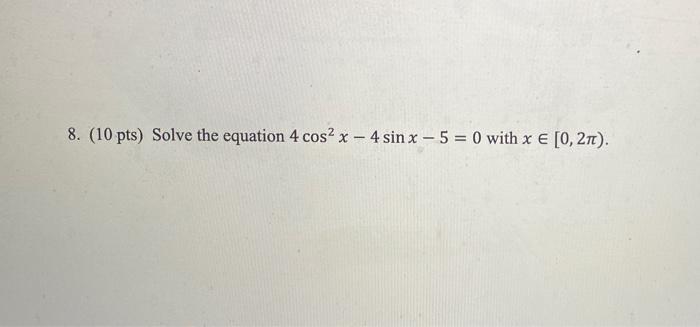 Solved 8. (10 pts) Solve the equation 4 cos? x - 4 sin x – 5 | Chegg.com