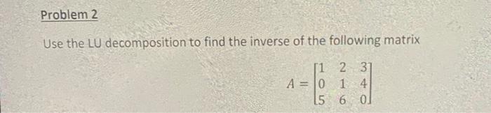 Solved Use the LU decomposition to find the inverse of the | Chegg.com