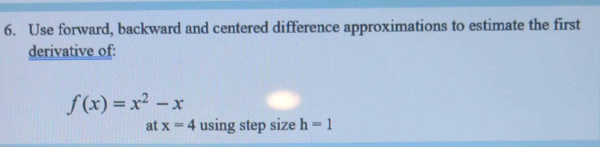 Solved 6. Use forward, backward and centered difference | Chegg.com