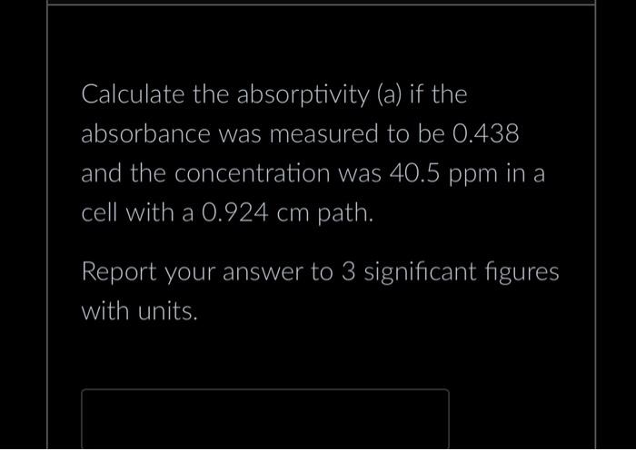 Solved Calculate the absorptivity (a) if the absorbance was | Chegg.com