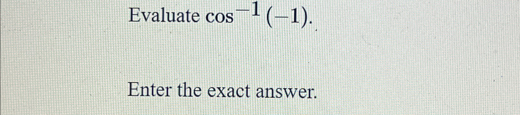 Solved Evaluate cos-1(-1)Enter the exact answer. | Chegg.com