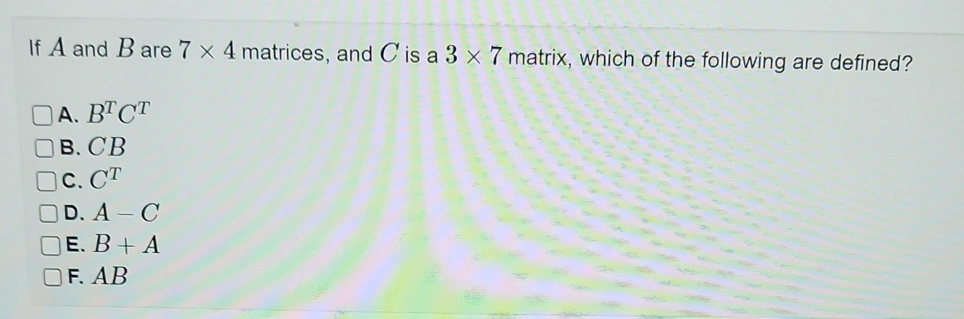 Solved If A and B are 7×4 matrices, and C is a 3×7 matrix, | Chegg.com