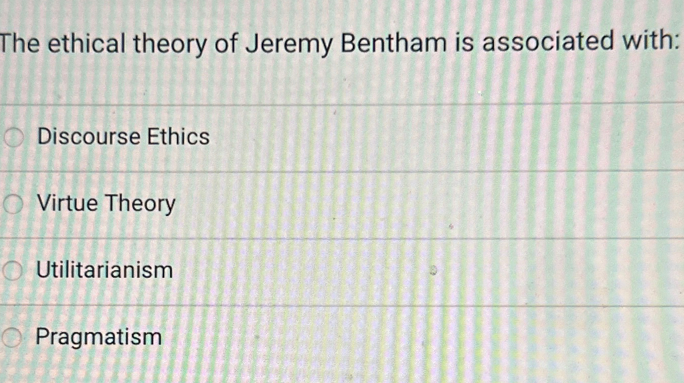 Solved The ethical theory of Jeremy Bentham is associated | Chegg.com