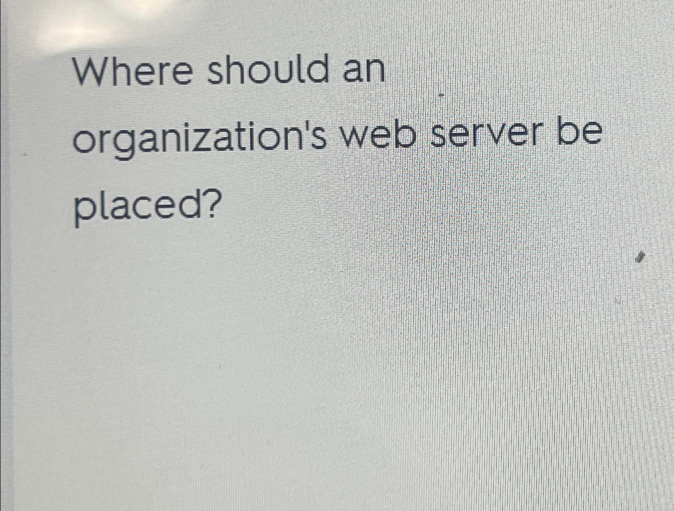 Solved Where should an organization's web server be placed? | Chegg.com
