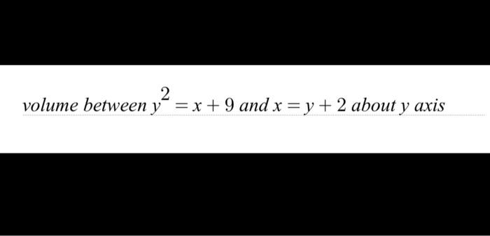 Solved 2 volume between y=x+9 and x = y + 2 about y axis | Chegg.com