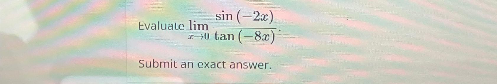 Solved Evaluate limx→0sin(-2x)tan(-8x)Submit an exact | Chegg.com