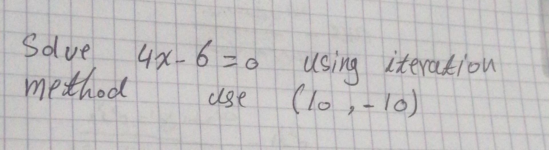 Solved Solve 4x−6=0 using iteration method use (10,−10) | Chegg.com